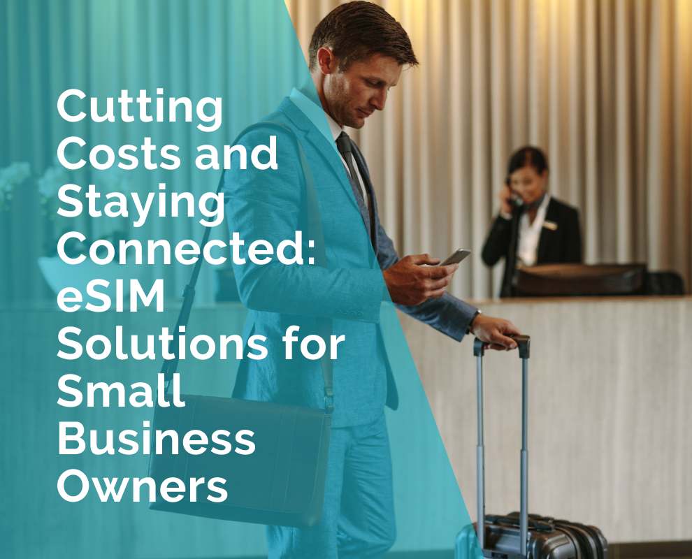 Cutting Costs and Staying Connected: eSIM Solutions for Small Business